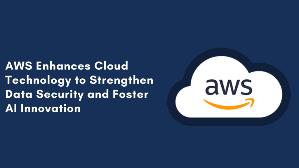 AWS Enhances Cloud Technology to Strengthen Data Security