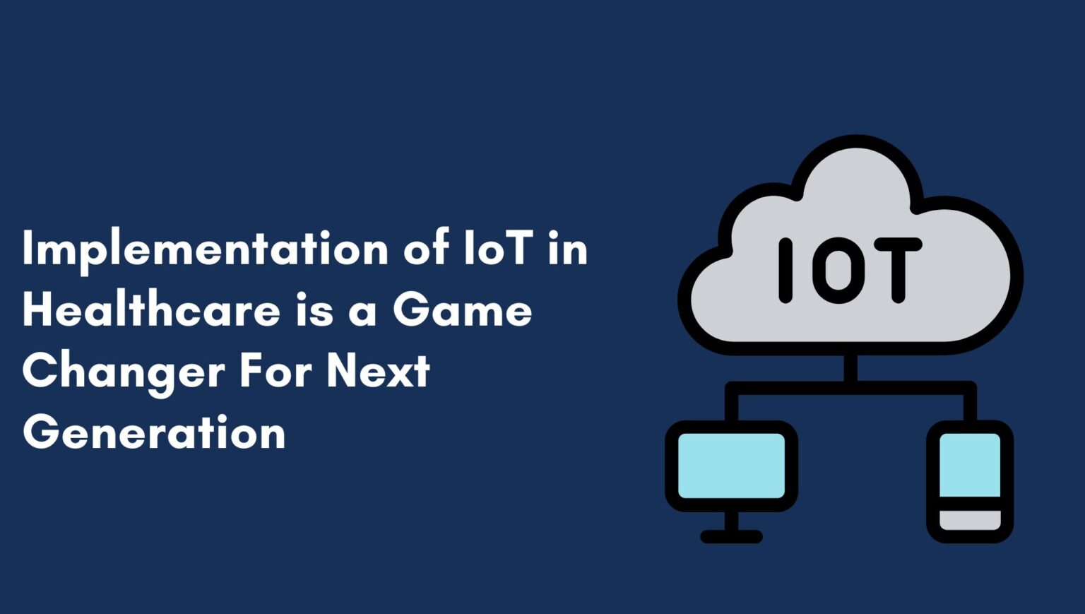 Implementation of IoT in Healthcare is a Game Changer For Next Generation